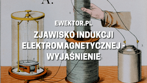 Zjawisko indukcji elektromagnetycznej - wyjaśnienie - Elektronika ...